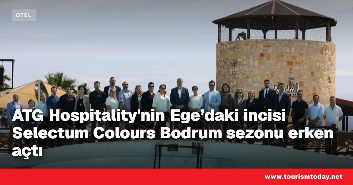 ATG Hospitality'nin Ege’daki incisi Selectum Colours Bodrum sezonu ...